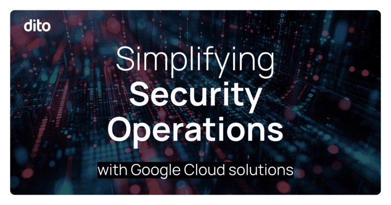 Simplifying Security Operations with Google Cloud - Dito | Google Cloud & Cybersecurity ...